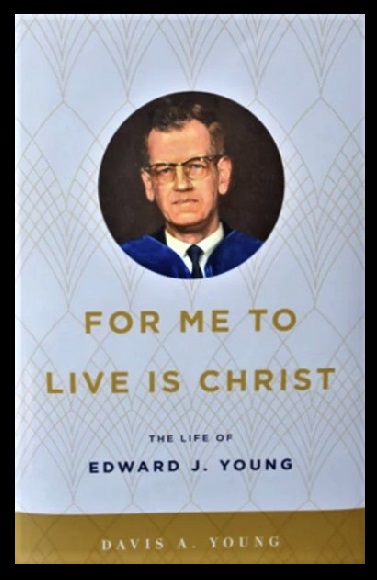 Review, For Me to Live is Christ: Life of Edward J. Young, Davis Young ...
